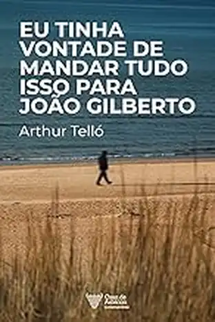 Eu tinha vontade de mandar tudo isso para João Gilberto - Arthur Telló ...